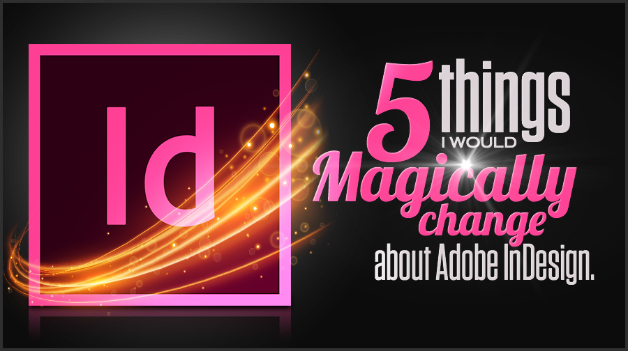 5 Things I Would Magically Change About Adobe Indesign | Texas Creative